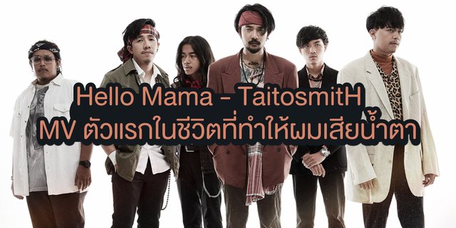 "Hello Mama - TaitosmitH" MV ตัวแรกในชีวิตที่ทำให้ผมเสียน้ำตา