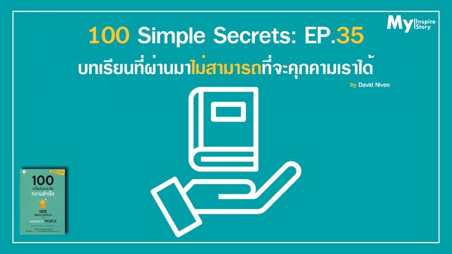 100 Simple Secrets: EP.35 บทเรียนที่ผ่านมาไม่สามารถที่จะคุกคามเราได้