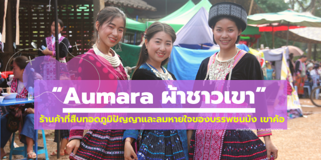 “Aumara ผ้าชาวเขา” ร้านค้าที่สืบทอดภูมิปัญญาและลมหายใจของบรรพชนม้ง เขาค้อ
