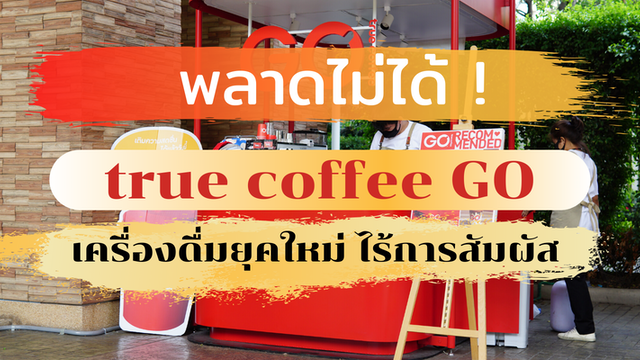 พลาดไม่ได้ ! true coffee GO เครื่องดื่มยุคใหม่ ไร้การสัมผัส
