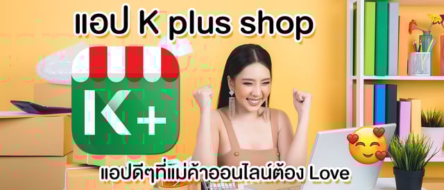 แอป K plus shop แอปดีๆที่แม่ค้าออนไลน์ต้อง Love