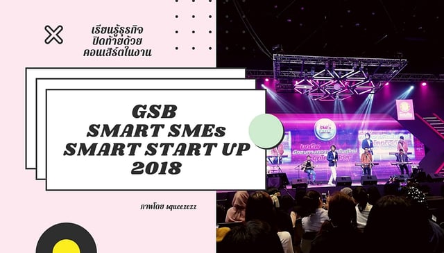 เรียนรู้ธุรกิจ ปิดท้ายด้วยคอนเสิร์ตในงาน GSB SMART SMEs SMART START UP 2018