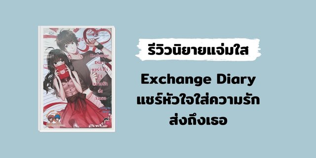 รีวิวนิยายแจ่มใส : Exchange Diary แชร์หัวใจใส่ความรักส่งถึงเธอ