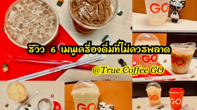 รีวิว 6 เมนูเครื่องดื่มที่ไม่ควรพลาด@ True Coffee GO