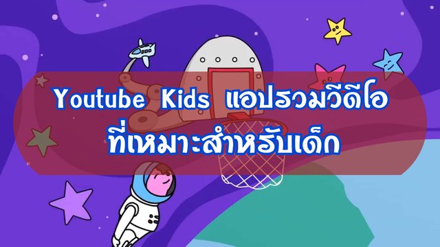 YouTube Kids แอปรวมวีดีโอที่เหมาะสำหรับเด็ก