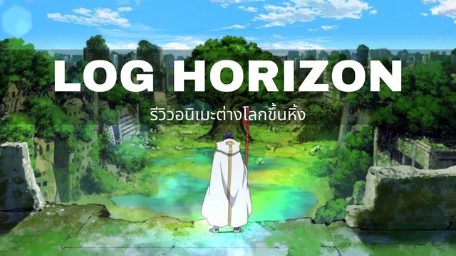 รีวิวอนิเมะ : LOG HORIZON อนิเมะต่างโลกขึ้นหิ้ง