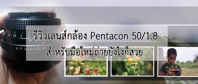 รีวิวเลนส์กล้อง Pentacon 50/1.8 สำหรับมือใหม่ถ่ายยังไงก็สวย