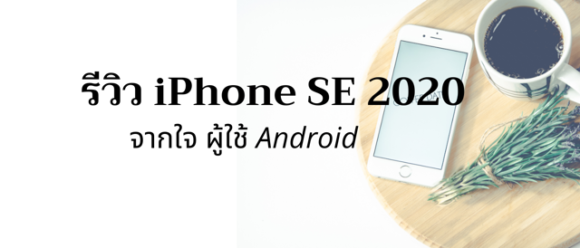 รีวิว iPhone SE 2020 จากใจผู้ใช้ Android ความคิดเห็นส่วนตัว ขอไม่ดราม่า