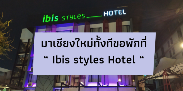 มาเชียงใหม่ทั้งทีขอพักที่ “ Ibis styles Hotel