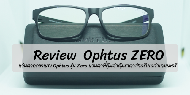 Review แว่นตากรองแสง Ophtus รุ่น Zero แว่นตาที่คุ้มค่าคุ้มราคาสำหรับเหล่าเกมเมอร์