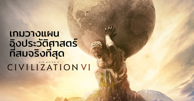 Civilization 6, เกมวางแผนอิงประวัติศาสตร์ที่สมจริงที่สุด