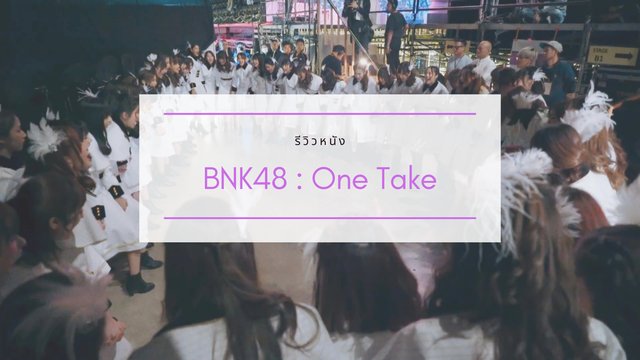 รีวิวหนัง “BNK48 : One Take”