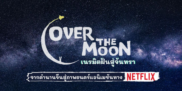 Over the Moon เนรมิตฝันสู่จันทรา จากตำนานจีนสู่ภาพยนตร์แอนิเมชันทาง NETFLIX