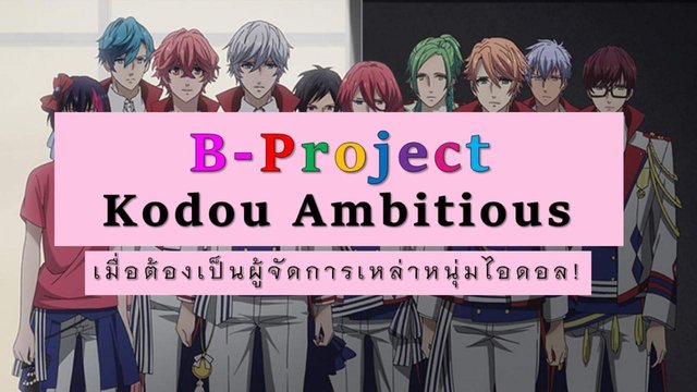 รีวิวอนิเมะฮาเร็ม B-Project: Kodou Ambitious เมื่อต้องเป็นผู้จัดการเหล่าหนุ่มไอดอล!