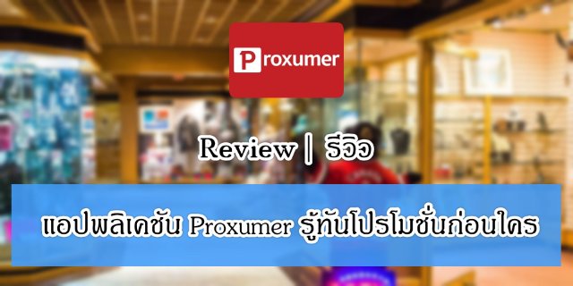 รีวิว แอปพลิเคชัน Proxumer รู้ทันโปรโมชั่นก่อนใคร