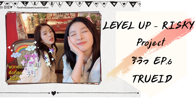 LEVEL UP – RISKY Project รีวิว EP.6 รายการ Trueid