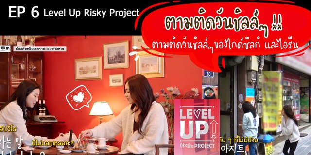 EP 6 : Level Up Risky Project ตามติดวันชิลล์ๆ ของไกด์ซึลกิ และไอรีน