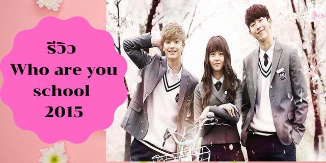 รีวิว Who are you school 2015