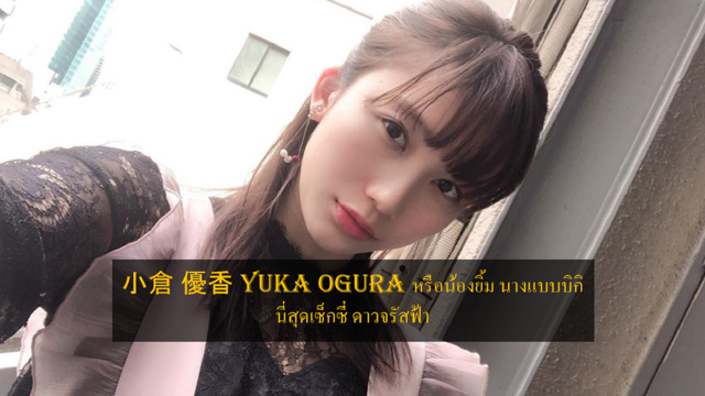 小倉 優香 YUKA OGURA หรือน้องยิ้ม นางแบบดาวจรัสฟ้า