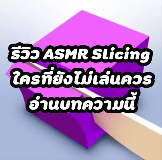 รีวิว ASMR Slicing ใครที่ยังไม่เล่นควรอ่านบทความนี้