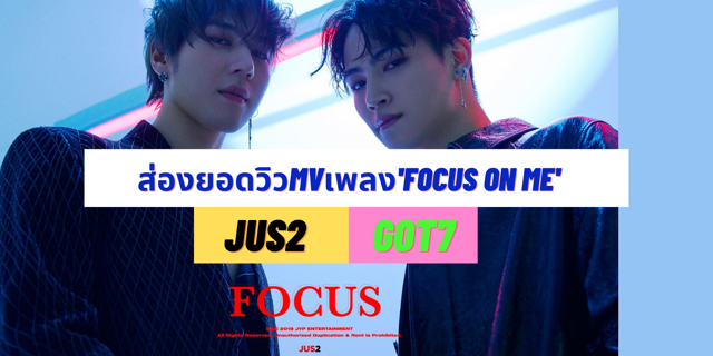 ส่องยอดวิวMVเพลง'FOCUS ON ME' ของหนุ่มๆJUS2 (GOT7)