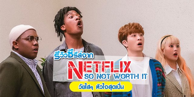 รีวิวซีรีส์จาก Netflix 'So Not Worth It' วัยใสๆ หัวใจสุดเปิ่น