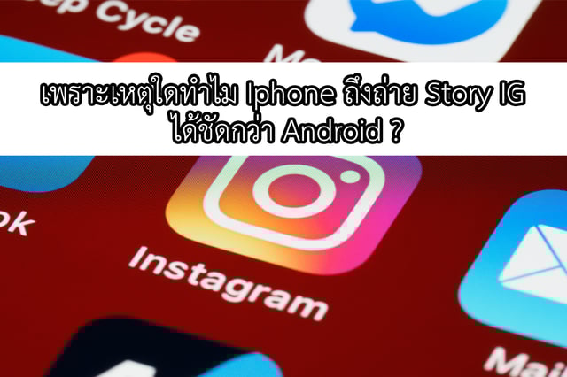 ทำไม IPHONE ถึงถ่าย Story IG ได้ชัดกว่า ANDROID
