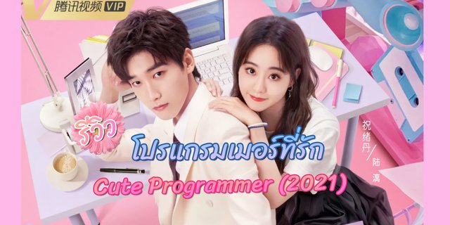 รีวิว โปรแกรมเมอร์ที่รัก Cute Programmer (2021) ซีรีส์จีน โรแมนติก แสดง ...