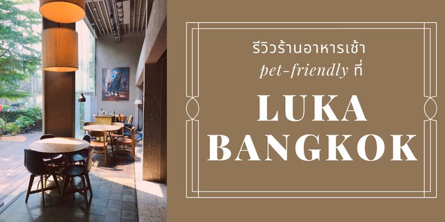 รีวิวร้านอาหารเช้า pet-friendly ที่ "Luka bangkok" กรุงเทพฯ