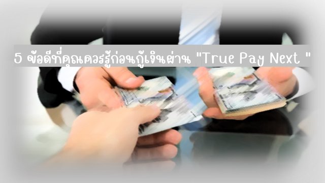 5 ข้อดีที่คุณควรรู้ก่อนกู้เงินผ่าน "True Pay Next