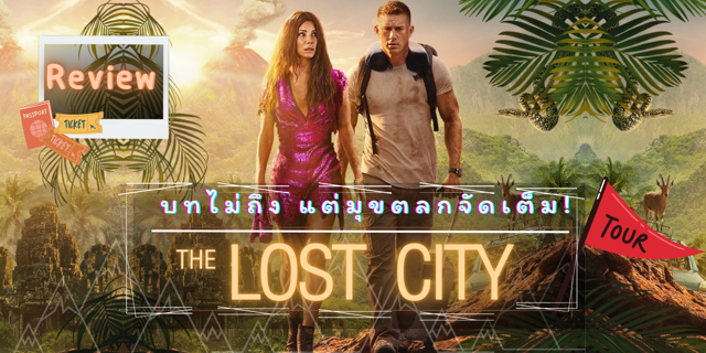 Review: The Lost City ผจญภัยนครสาบสูญ บทไม่ถึงแต่มุขตลกจัดเต็ม!