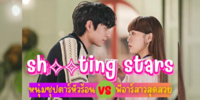 รีวิว Shooting Stars 2022 รักวุ่นวายของนายซุปตาร์หัวร้อนกับพีอาร์สาวสุดสวย
