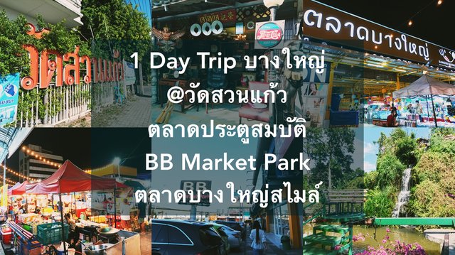 1 Day Trip บางใหญ่ @วัดสวนแก้ว - ตลาดประตูสมบัติ - BB Market Park ...