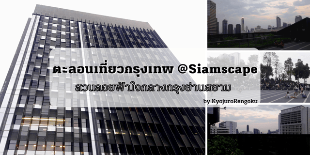 ตะลอนเที่ยวกรุงเทพ @Siamscape สวนลอยฟ้าใจกลางกรุงย่านสยาม