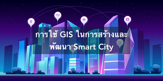 การใช้ GIS ในการสร้างและพัฒนา Smart City