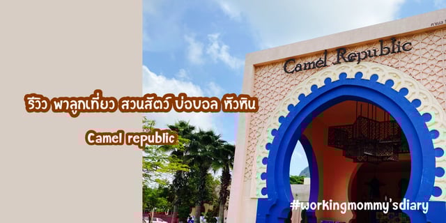 รีวิว คาเมล รีพับบลิค camel republic ที่เที่ยวชะอำ 2565 สวนสัตว์สุดสนุก สไตล์โมร็อกโก ถ่ายรูปสวย ...