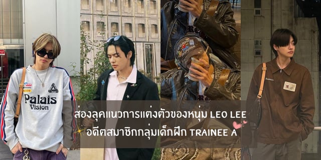 ส่องลุคแนวการแต่งตัวของหนุ่ม Leo Lee อดีตสมาชิกกลุ่มเด็กฝึก Trainee A