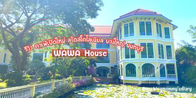 รีวิว คาเฟ่เปิดใหม่ บ้านเก่าสไตล์โคโลเนียล WAWA House ย่านบางใหญ่ นนทบุรี
