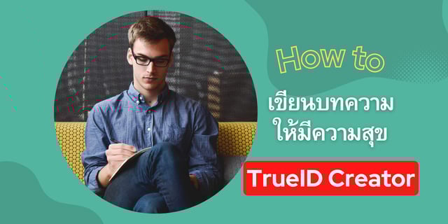 5 วิธีเขียนบทความ TrueID Creator อย่างไรให้มีความสุข