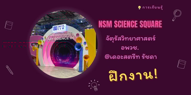 แชร์ประสบการณ์ฝึกงาน: NSM Science Square จัตุรัสวิทยาศาสตร์ อพวช. @เดอะสตรีท รัชดา