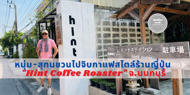 หนุ่ม-สุทน ชวนไปชิลจิบกาแฟร้านสไตล์ญี่ปุ่น "Hint Coffee Roaster" จ.นนทบุรี