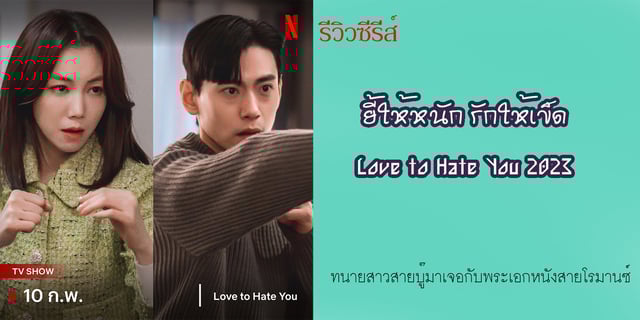 รีวิวซีรีส์ ยี้ให้หนัก รักให้เข็ด Love to Hate You 2023 ทนายสาวสายบู๊มาเจอกับพระเอกหนังสายโรมานซ์