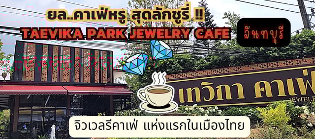 ยล...คาเฟ่หรู สุดลักชูรี่ !! Taevika Park Jewelry Cafe Chanthaburi จิวเวลรีคาเฟ่แห่งแรกในเมืองไทย