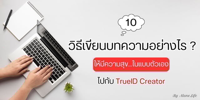 10 วิธี มีความสุขกับการเขียนบทความ TrueID Creator ในแบบของตัวเอง เขียนบทความอย่างไรให้มีความสุข