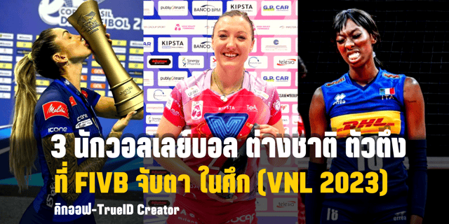 3 นักวอลเลย์บอล ต่างชาติ ตัวตึง ที่ FIVB จับตา ในศึกเนชั่นส์ลีก VNL 2023