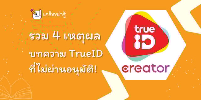 เกร็ดน่ารู้: รวม 4 เหตุผลบทความ TrueID Creator ที่ไม่ผ่านอนุมัติ