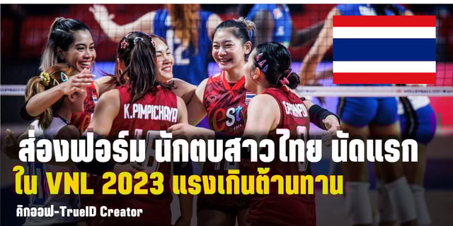ส่องฟอร์ม นักตบสาวไทย นัดแรก ใน VNL 2023 แรงเกินต้านทาน