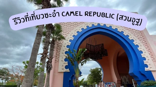 รีวิวที่เที่ยวชะอำ Camel Republic (สวนอูฐ) สวนสนุกและสวนสัตว์สไตล์โมร็อกโก