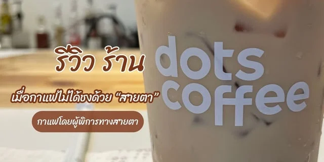 รีวิว ร้าน dots coffee กาแฟโดยผู้พิการทางสายตา (คนตาบอด)