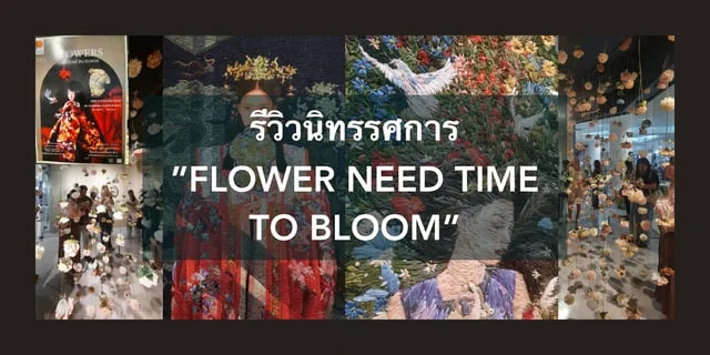 กว่าดอกไม้จะบาน… รีวิวนิทรรศการศิลปะ ”FLOWER NEED TIME TO BLOOM” ที่หอ ...